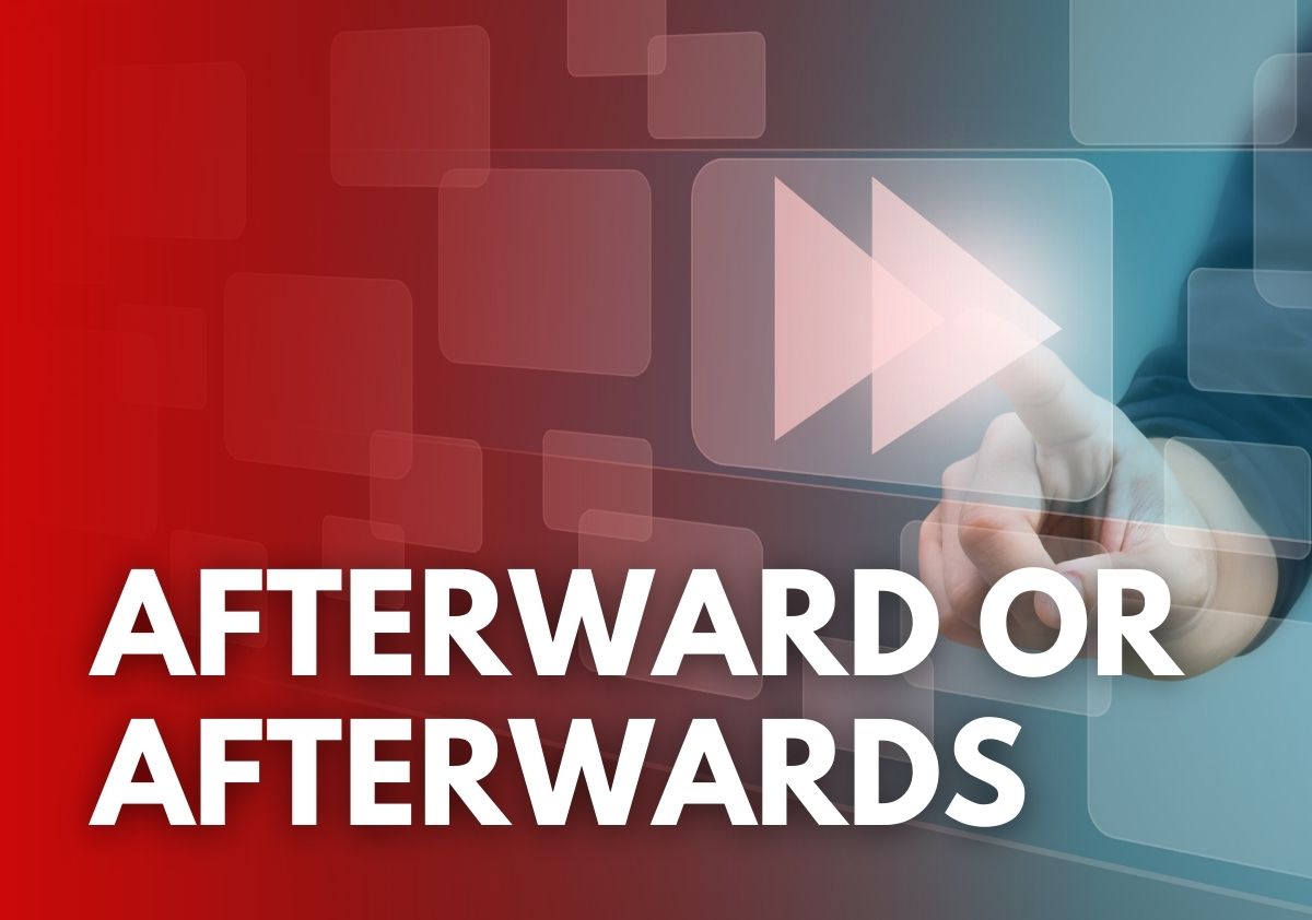 Afterward Vs. Afterwards: Which Is Correct?